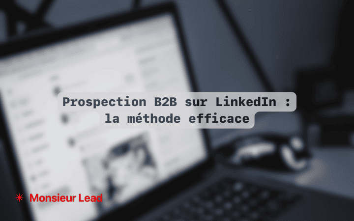 Prospection B2B sur LinkedIn : la méthode efficace